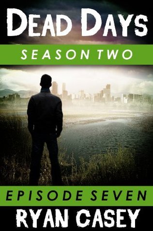 Dead Days: Episode 7 (A Zombie Apocalypse Serial) by Ryan Casey | Goodreads