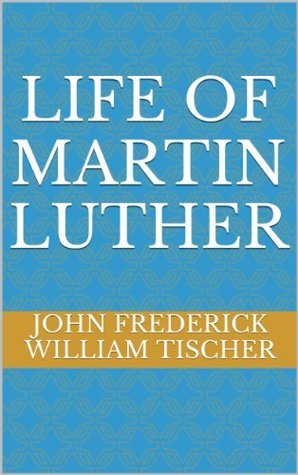 Life of Martin Luther by John Frederick William Tischer | Goodreads