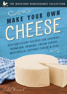 Make Your Own Cheese: Self-Sufficient Recipes for Cheddar, Parmesan ...