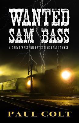 Wanted Sam Bass (Great Western Detective League, 1) by Paul Colt ...