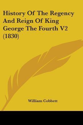 History Of The Regency And Reign Of King George The Fourth V2 by ...