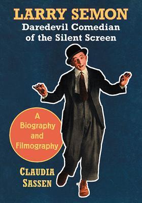 Larry Semon, Daredevil Comedian of the Silent Screen: A Biography and ...