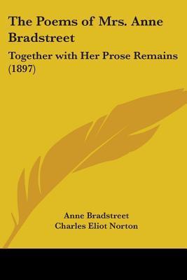 The Poems of Mrs. Anne Bradstreet: Together with Her Prose Remains by ...