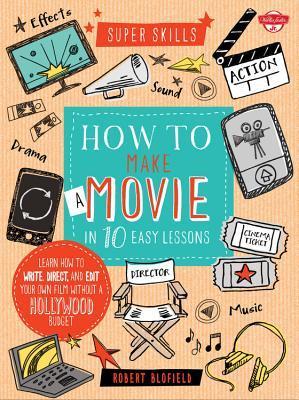 How to Make a Movie in 10 Easy Lessons: Learn how to write, direct, and ...