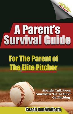 A Parent's Survival Guide for the Parent of the Elite Pitcher: Straight ...