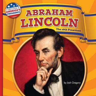 Abraham Lincoln: The 16th President by Josh Gregory | Goodreads