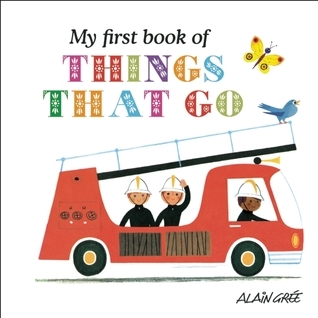 My First Book of Things That Go by Alain Grée | Goodreads