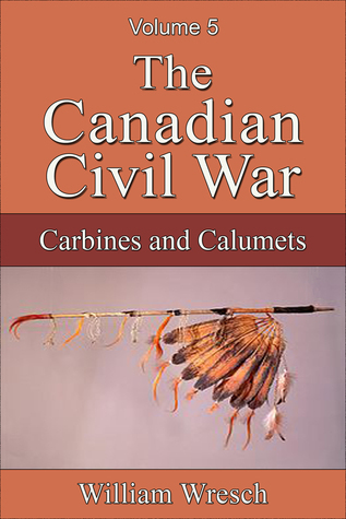 The Canadian Civil War, Volume 5: Carbines and Calumets by William ...