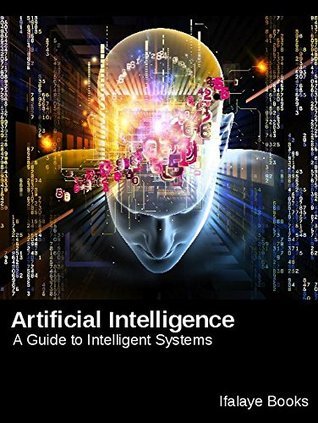 Artificial Intelligence: A Guide to Intelligent Systems by Ifalaye ...