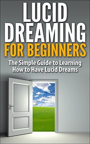 Lucid Dreaming for Beginners: The Simple Guide to Learning How to Have Lucid Dreams by Chris ...