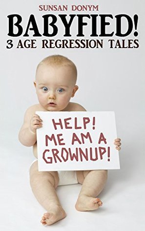 Babyfied: 3 Age Regression Tales by Susan Donym | Goodreads