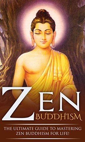Zen Buddhism: The Ultimate Guide to Mastering Zen Buddhism for Life! by ...
