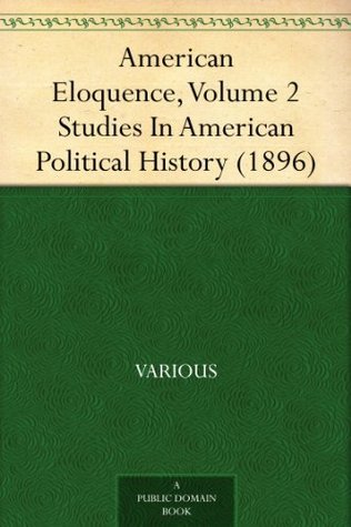 American Eloquence, Volume 2 Studies In American Political History by ...