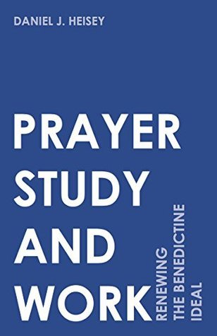 Prayer, Study, and Work: Renewing the Benedictine Ideal by Daniel ...