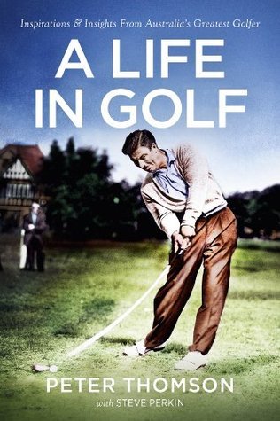 A Life In Golf: Inspirations & Insights From Australia's Greatest ...