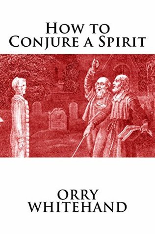 How to Conjure a Spirit by Orry Whitehand | Goodreads