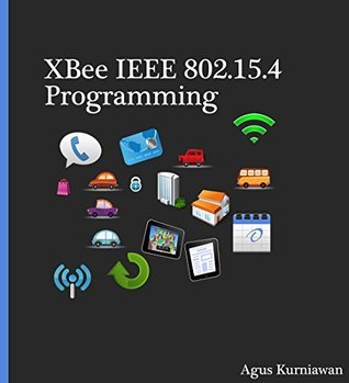 XBee IEEE 802.15.4 Programming by Agus Kurniawan | Goodreads
