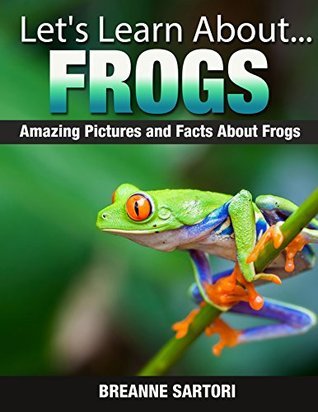Frogs: Amazing Pictures and Facts About Frogs by Breanne Sartori ...