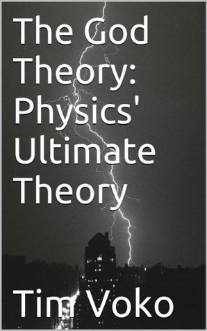 The God Theory: Physics' Ultimate Theory by Tim Voko | Goodreads