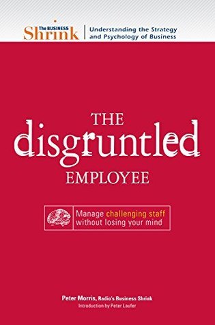 The Business Shrink - The Disgruntled Employee: Manage Challenging ...