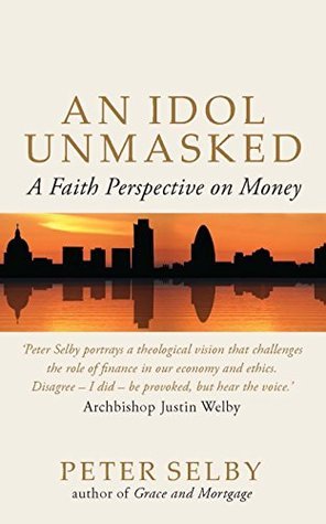 An Idol Unmasked: A Faith Perspective on Money by Peter Selby | Goodreads