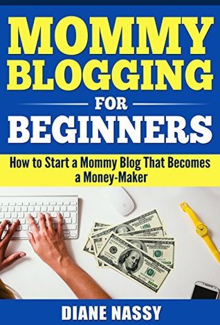 Mommy Blogging For Beginners: How to Start a Mommy Blog That Becomes a ...