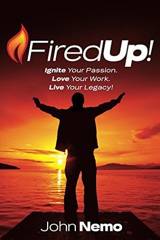 Fired Up!: Ignite Your Passion. Love Your Work. Live Your Legacy! by ...