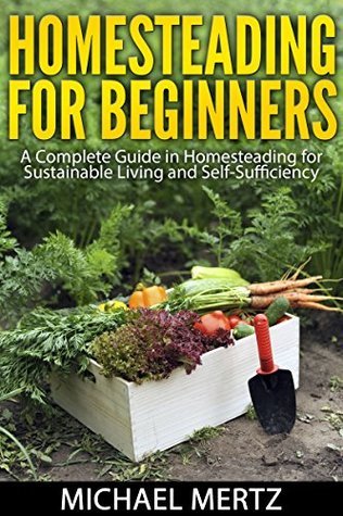 Homesteading for Beginners: A Complete Guide in Homesteading for Sustainable Living and Self ...