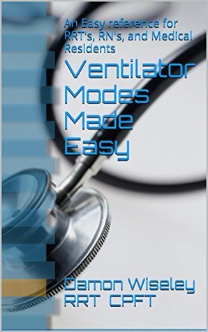Ventilator Modes Made Easy: An Easy Reference for RRT's, RN's, and ...