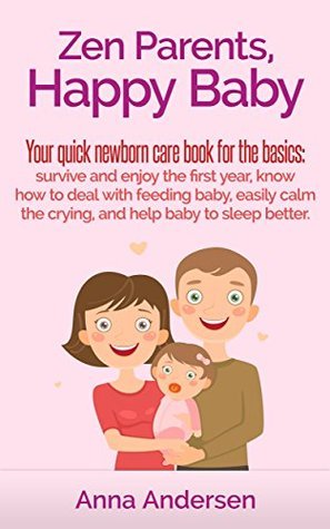Zen Parents, Happy Baby: Your Quick Newborn Care Book For The Basics: Survive and Enjoy The ...