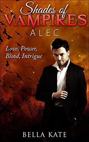 Shades of Vampires Alec Part I - Love, Power, Blood, Intrigue by Bella Kate | Goodreads