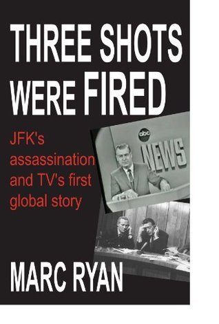 Three Shots were fired: JFK’s Assassination and TV’s First Global Story ...