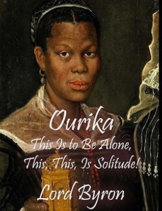 Ourika : This Is to Be Alone, This, This, Is Solitude! by Lord Byron ...