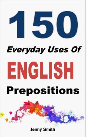 150 Everyday Uses Of English Prepositions: Elementary to Intermediate ...