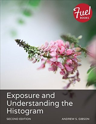 Exposure and Understanding the Histogram by Andrew S. Gibson | Goodreads