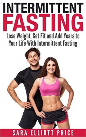 Intermittent Fasting: Lose Weight, Get Fit and Add Years to Your Life ...