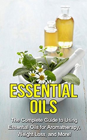 Essential Oils: The complete guide to using essential oils for ...