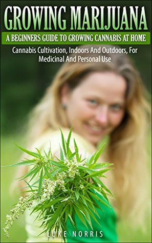Growing Marijuana - A Beginners Guide To Growing Cannabis At Home: Cannabis Cultivation, Indoors ...