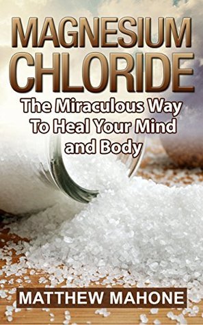 Magnesium Chloride: The Miraculous Way To Heal Your Mind and Body by ...