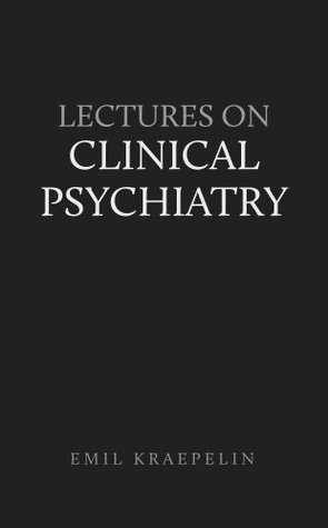 Lectures on Clinical Psychiatry by Emil Kraepelin | Goodreads