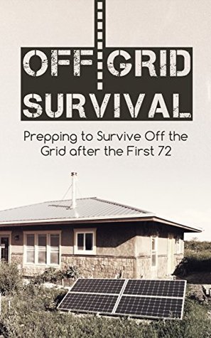 Off Grid Survival: Prepping to Survive Off the Grid After the First 72 ...