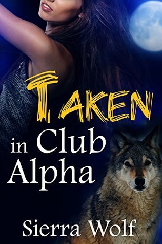 Taken in Club Alpha by Sierra Wolf | Goodreads