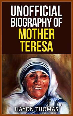 Unofficial Biography of Mother Teresa by Haydn Thomas | Goodreads