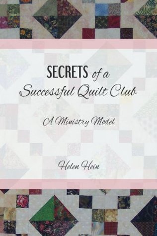 Secrets of a Successful Quilt Club: A Ministry Model by Helen Hein ...