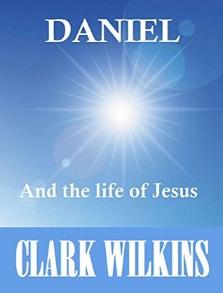 Daniel and the Life of Jesus: A study of Modern Theology by Clark ...