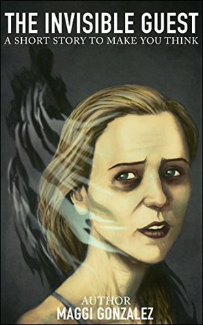 The Invisible Guest: A short story to make you think by Maggi Gonzalez ...