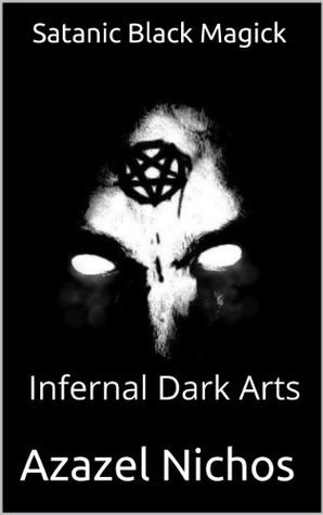 Satanic Black Magick: Guide to the dark arts. by Azazel Nichos | Goodreads