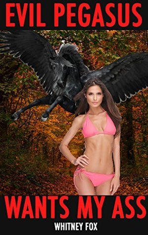 Evil Pegasus Wants My Ass: (Taboo Beast Erotica) by Whitney Fox | Goodreads