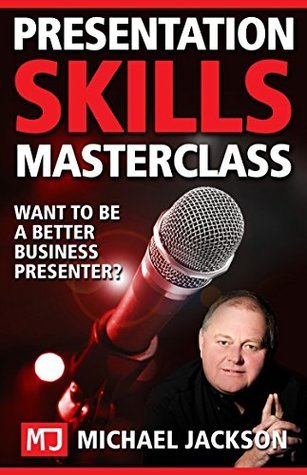 Presentation Skills Masterclass: Want To Be A Better Business Presenter? by Michael Jackson ...