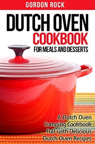 Dutch Oven Cookbook for Meals and Desserts: A Dutch Oven Camping ...